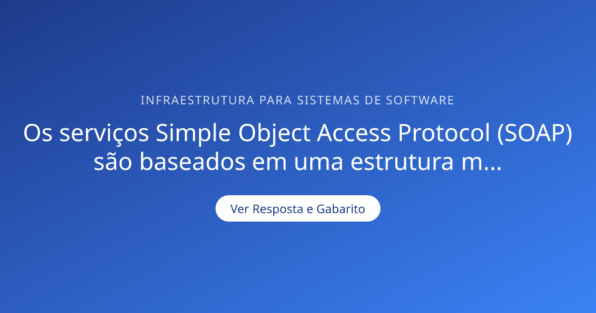 Os serviços Simple Object Access Protocol (SOAP) são baseados em uma ...